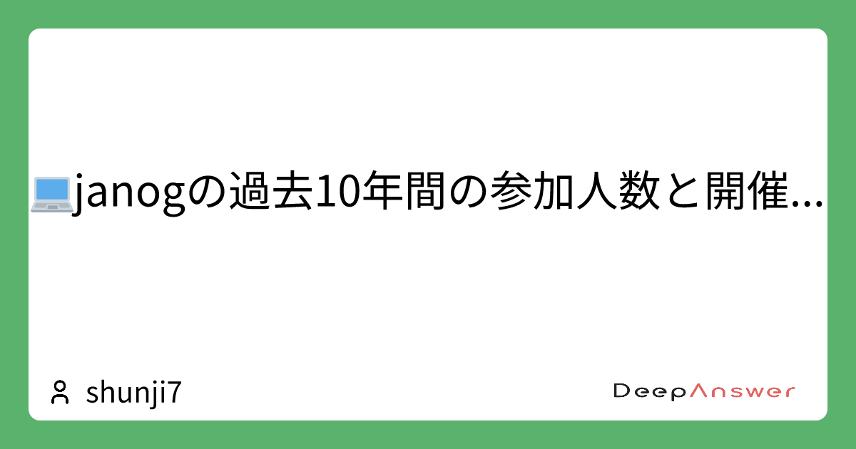 janogの過去10年間の参加人数と開催... | DeepAnswer